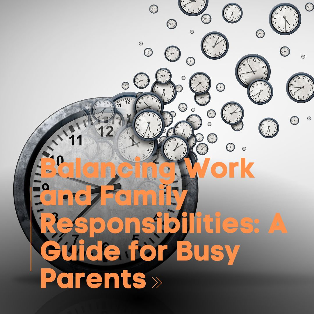 Balancing Work and Family Responsibilities: A Guide for Busy Parents ...